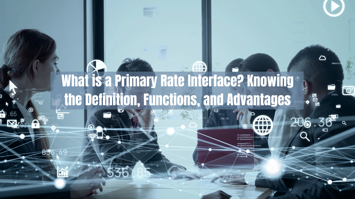 What is a Primary Rate Interface? Knowing the Definition, Functions, and Advantages